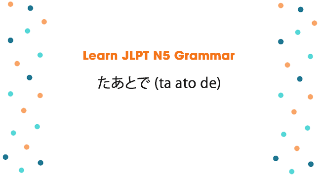 Learn JLPT N5 Grammar: ～たあとで (ta ato de)