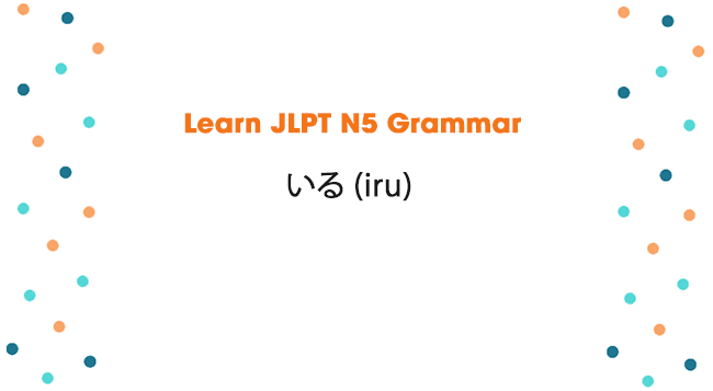 Learn JLPT N5 Grammar: いる (iru)