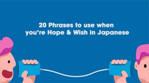 20 Phrases to use when you're Hope & Wish in Japanese