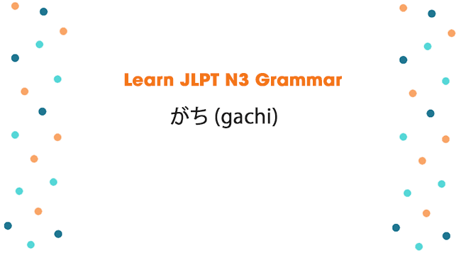 Learn JLPT N3 Grammar: がち (gachi)