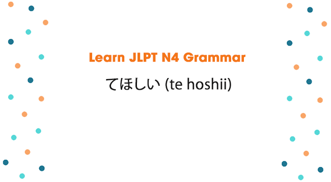 Learn JLPT N4 Grammar: てほしい (te hoshii)