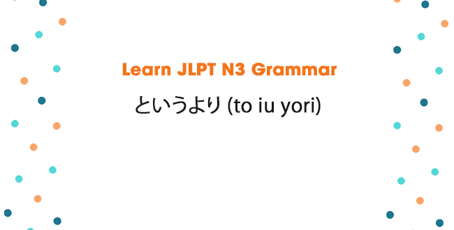 Learn JLPT N3 Grammar: というより (to iu yori)