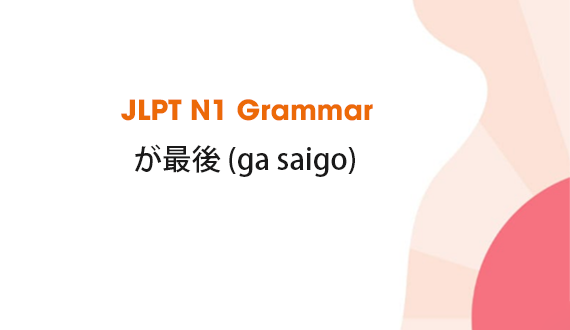 Learn JLPT N1 Grammar: が最後 (ga saigo)