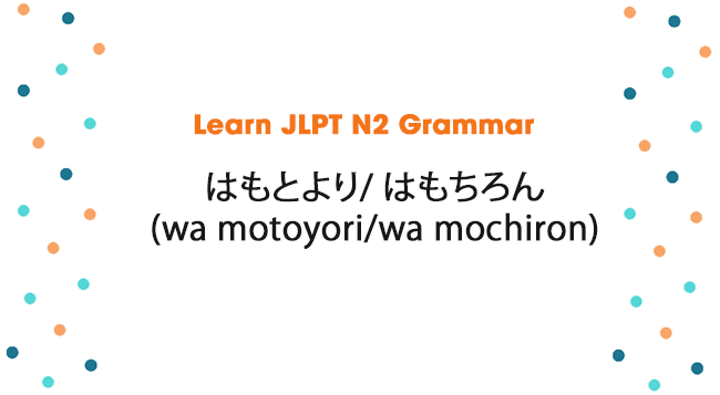Learn JLPT N2 Grammar: はもとより/ はもちろん (wa motoyori/wa mochiron)